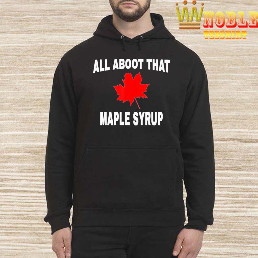 All about that maple syrup shirt, hoodie, tank top, sweater and long ...