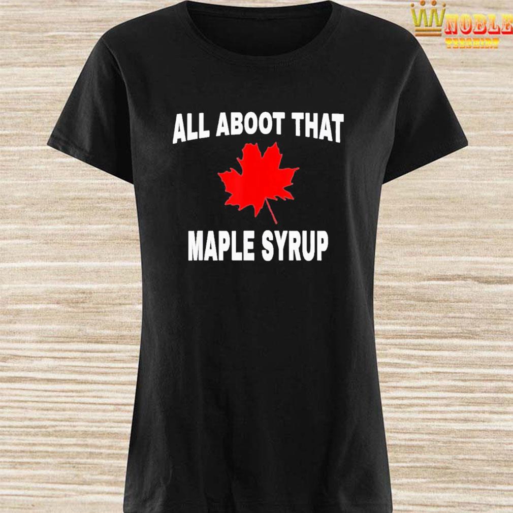 All about that maple syrup shirt, hoodie, tank top, sweater and long ...