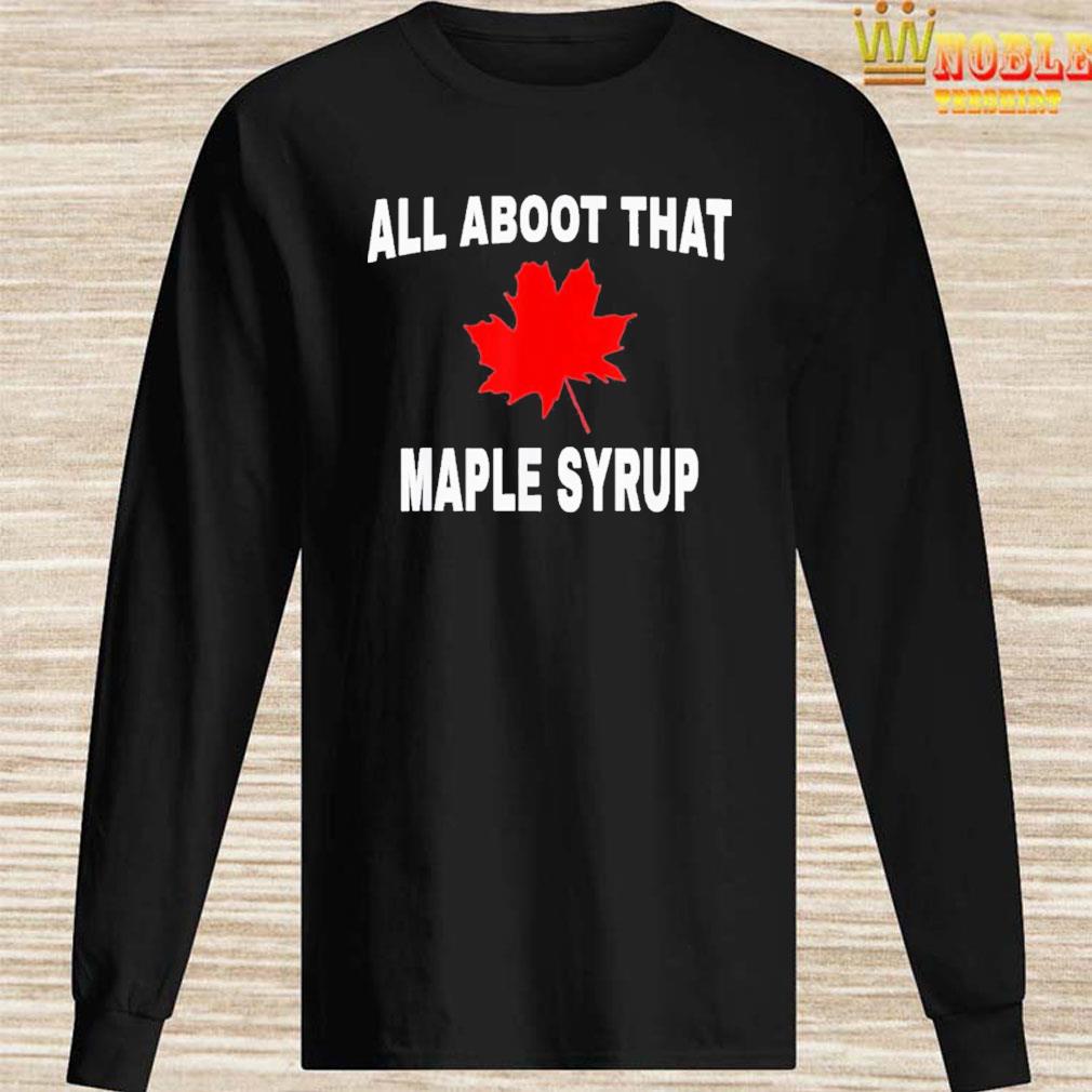 All about that maple syrup shirt, hoodie, tank top, sweater and long ...