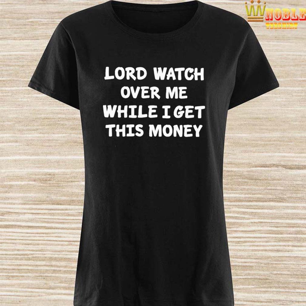 Lord Watch Over Me While I Get This Money Shirt, hoodie, tank top ...