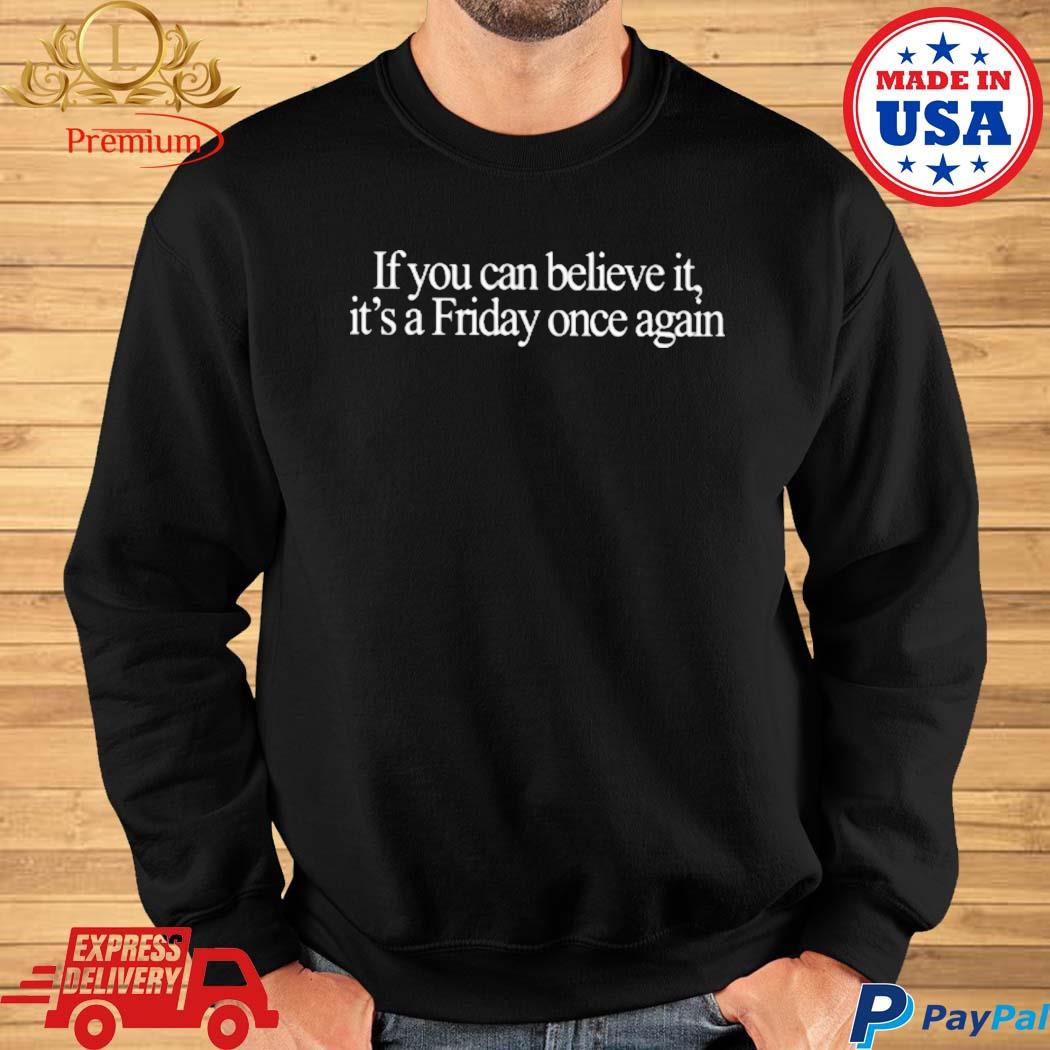 If You Can Believe It It s A Friday Once Again T shirt Hoodie Tank Top Sweater And Long if-you-can-believe-it-it-s-a-friday-once-again-t-shirt-hoodie-tank-top-sweater-and-long
