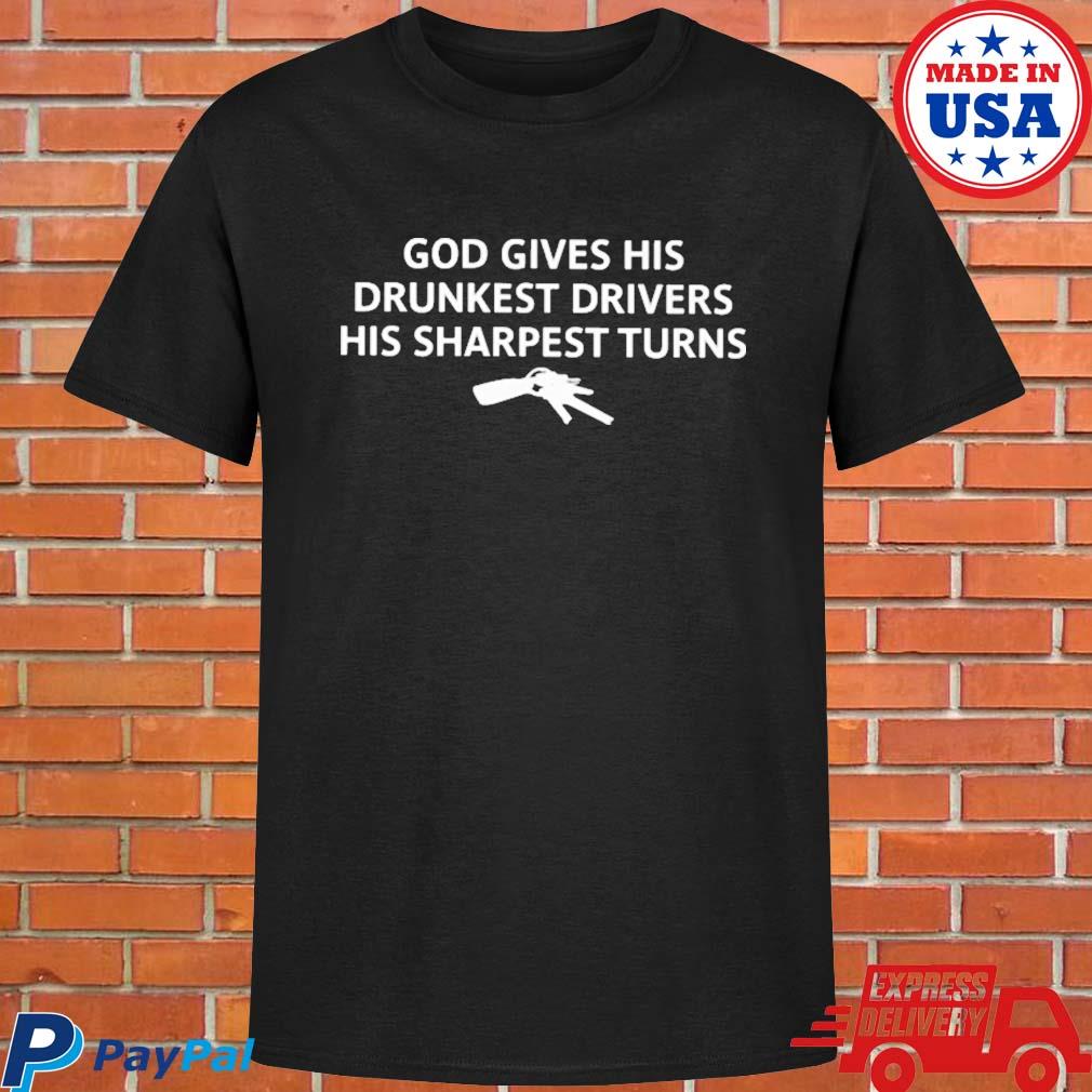 Official God gives his drunkest drivers his sharpest turns T-shirt ...