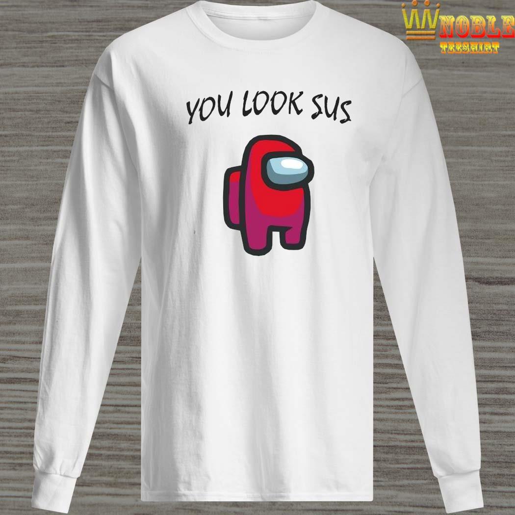 Among Us You Look Sus Shirt, hoodie, tank top, sweater and long sleeve ...
